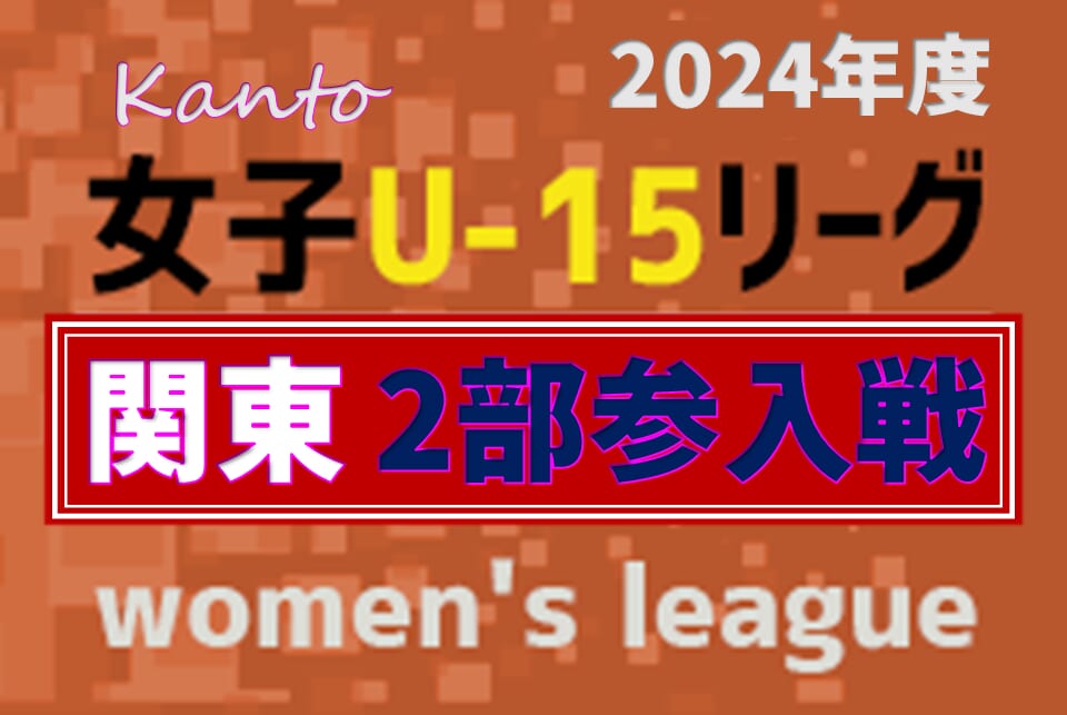 【参入チーム写真掲載】第8回JFA U-15女子サッカーリーグ2024関東 2部参入戦 エストレーラ境とVONDS市原が2部参入決定！情報ありがとうございます！ | Green Card ニュース