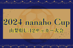 【インプレッシブプレーヤー賞8名掲載】2024 nanaho Cup 山梨県U-12サッカー大会（関東大会山梨県予選）優勝はヴァンフォーレ甲府、6連覇達成！Fantasista･フォルトゥナと ...