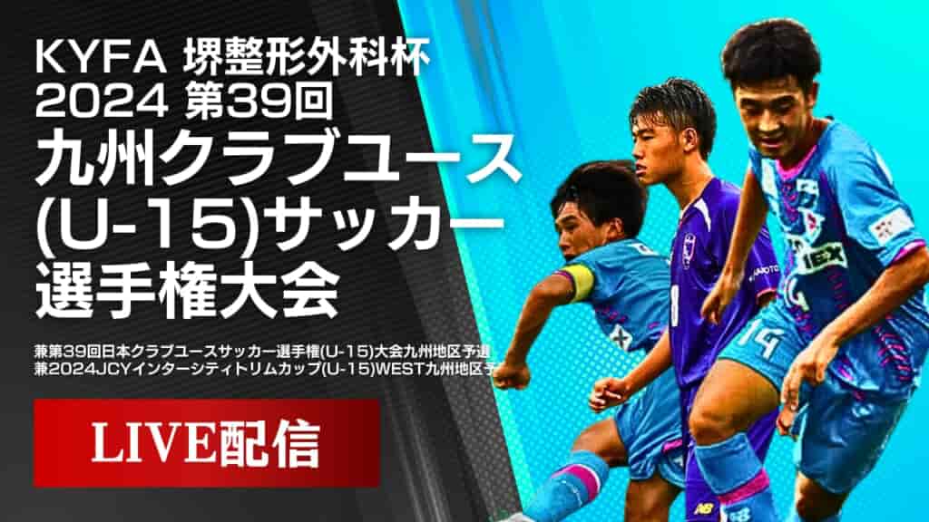 【九州クラブユース（U-15）準決勝・順位決定戦・決勝戦 7/13.14 LIVE配信のお知らせ！】2024年度 KYFA 第39回九州クラブユースU-15サッカー選手権大会 | Green ...