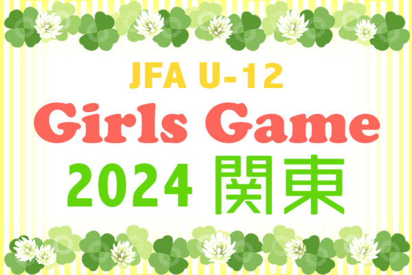JFA U-12ガールズゲーム2024 関東 in 群馬 優勝は埼玉代表の熊谷リリーズ！未判明結果募集！情報ありがとうございます！ | Green Card ニュース